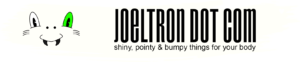 joeltron dot com – shiny, pointy things for your body
